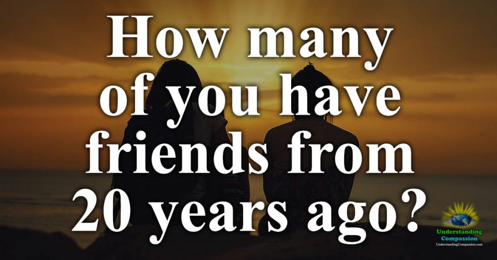 How many of you have friends from 20 years ago?