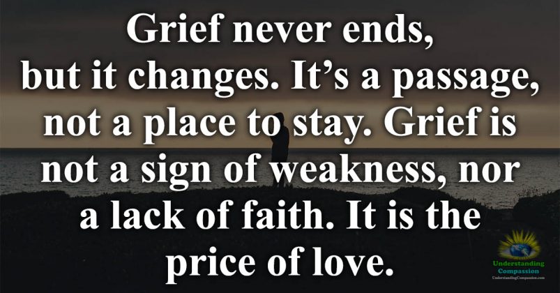 Grief never ends, but it changes. It’s a passage, not a place to stay ...